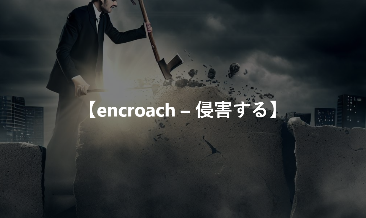 【encroach – 侵害する】